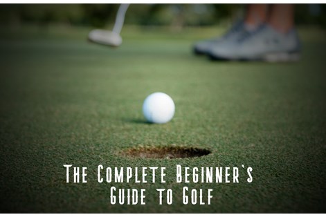 The Complete Beginner’s Guide to Golf